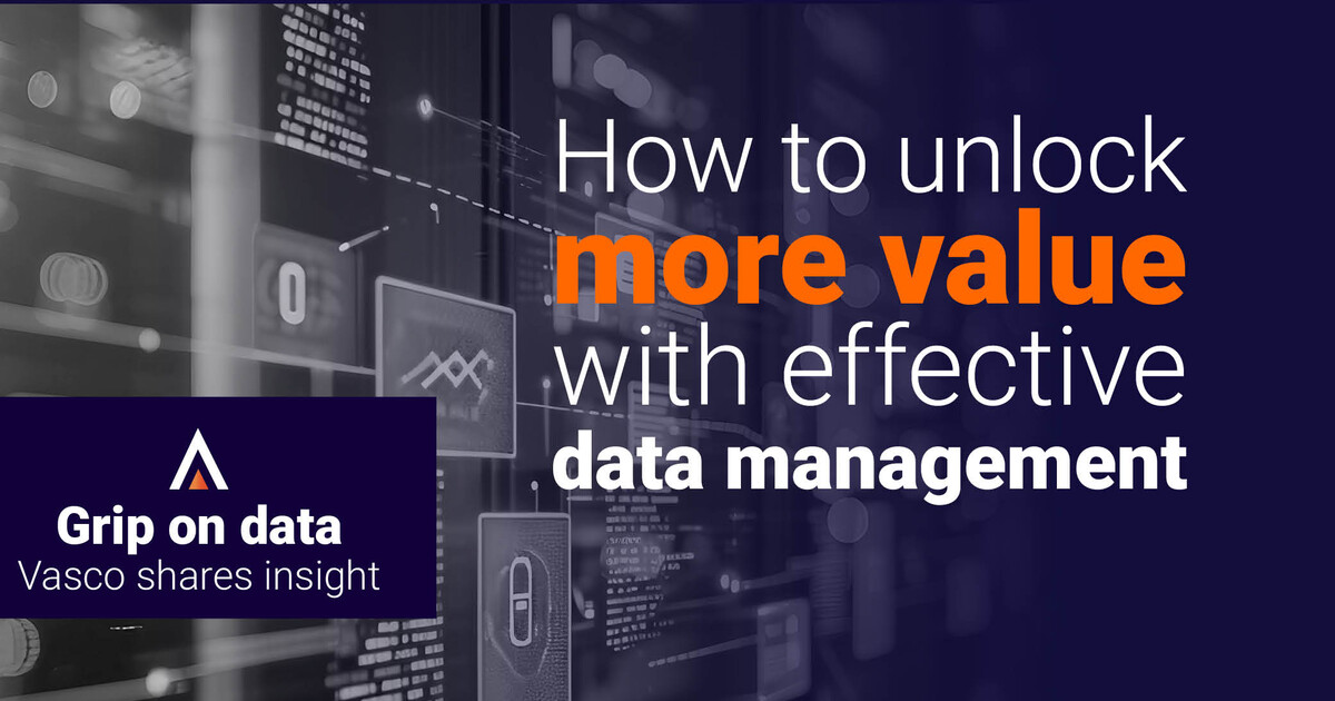 Maximizing Business Value through Effective Data Management: A Vasco Point of View • Blog ...